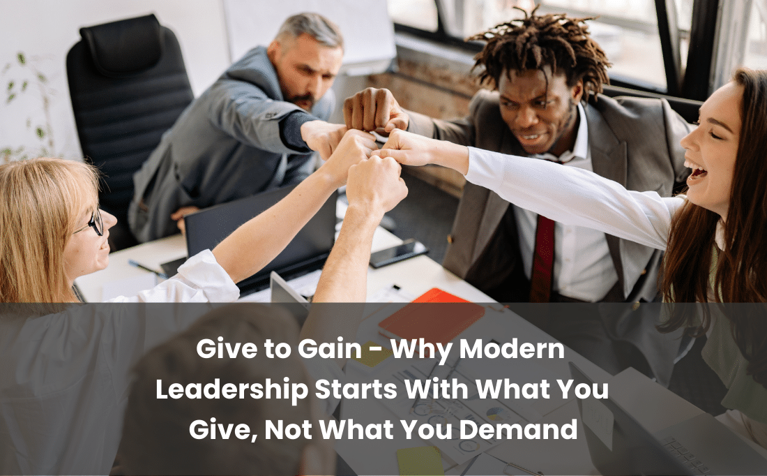 Give to Gain: Why Modern Leadership Starts With What You Give, Not What ...